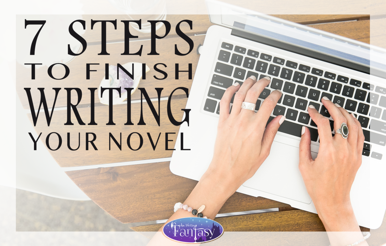 7 Steps to Finish Writing Your Novel (with examples!) - AmWritingFantasy